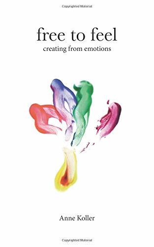 Free to Feel: Creating from Emotions by Anne Koller | Goodreads