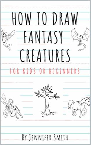 How To Draw Fantasy Creatures: For Kids and Beginners by Jennifer Smith ...