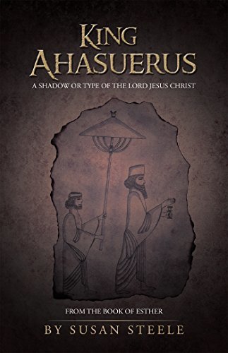 King Ahasuerus: a Shadow or Type of the Lord Jesus Christ: From the ...