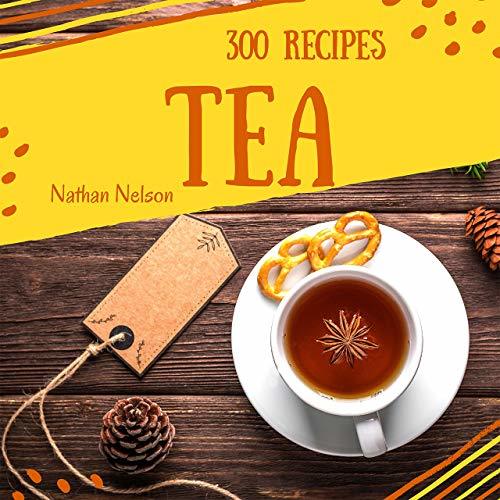 Tea Recipes 300: Enjoy 300 Days With Amazing Tea Recipes In Your Own ...