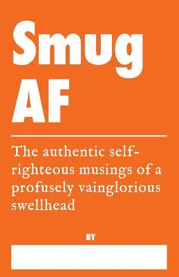 Smug AF - The Authentic Self-Righteous Musings of a Profusely ...