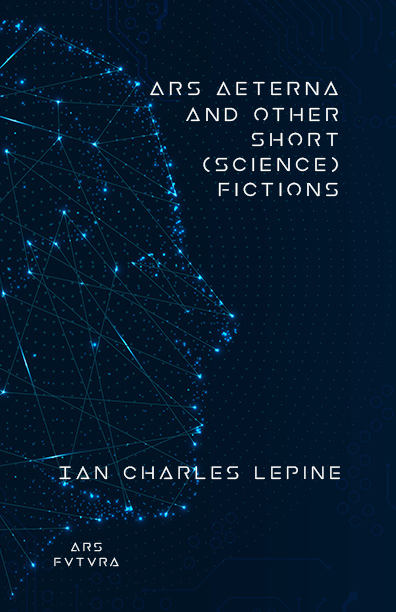 Ars Aeterna and Other Short (Science) Fictions by Ian Charles Lepine | Goodreads