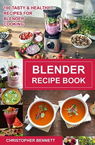 Blender Recipe Book: 100 Tasty & Healthy Recipes for Blender Cooking by ...
