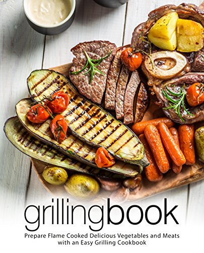 Grilling Book: Prepare Flame Cooked Delicious Vegetables and Meats with ...