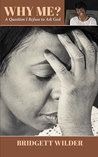 Why Me?: A Question I Refuse to Ask God by Bridgett Wilder | Goodreads
