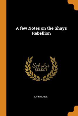 A Few Notes on the Shays Rebellion by John Noble | Goodreads
