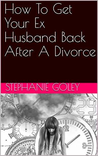 How To Get Your Ex Husband Back After A Divorce by Stephanie Goley | Goodreads