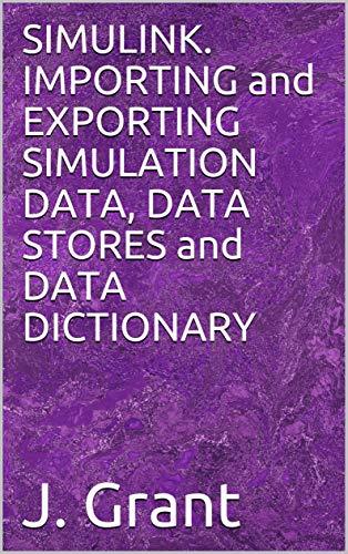 SIMULINK. IMPORTING and EXPORTING SIMULATION DATA, DATA STORES and DATA DICTIONARY by J. Grant ...