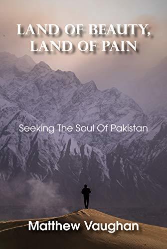 Land Of Beauty, Land Of Pain: Seeking The Soul Of Pakistan by Matthew ...