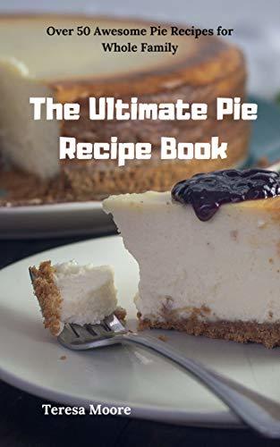 The Ultimate Pie Recipe Book: Over 50 Awesome Pie Recipes for Whole ...