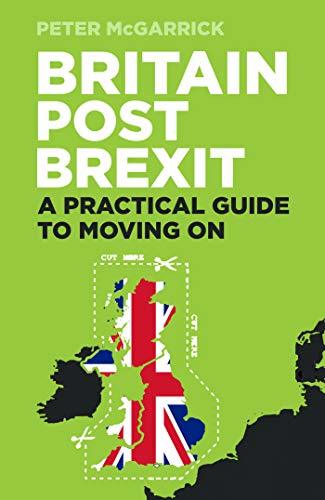 Britain Post Brexit: A Practical Guide to Moving On by Peter McGarrick ...
