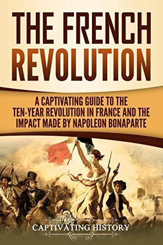 The French Revolution: A Captivating Guide to the Ten-Year Revolution ...
