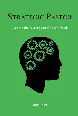 Strategic Pastor: Be the Pastor Your Church Needs by Matt Pilot | Goodreads