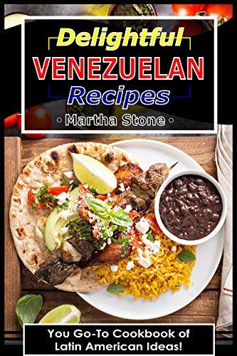 Delightful Venezuelan Recipes: Your Go-To Cookbook of Latin American ...