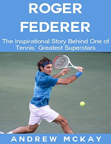 Roger Federer: The Inspirational Story Behind One of Tennis' Greatest ...