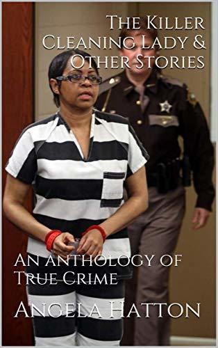 The Killer Cleaning Lady & Other Stories: An anthology of True Crime by ...