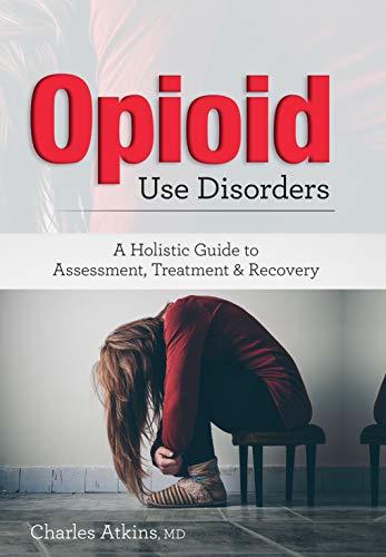 Opioid Use Disorders: A Holistic Guide to Assessment, Treatment and ...