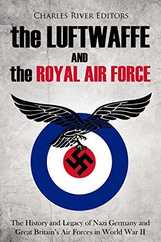 The Luftwaffe and the Royal Air Force: The History and Legacy of Nazi ...