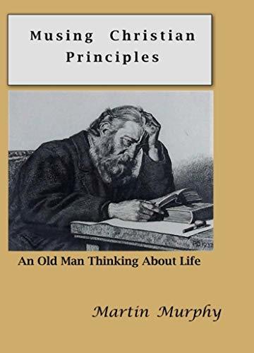 Musing Christian Principles: An Old Man Thinking About Life by Martin ...