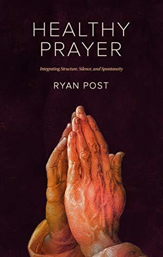Healthy Prayer: Integrating Structure, Silence, and Spontaneity by Ryan ...