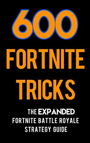 600 Fortnite Tricks: The Expanded Fortnite Battle Royale Strategy Guide ...