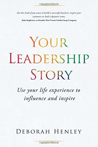 Your Leadership Story: Use your life experience to influence and inspire by Deborah Henley ...