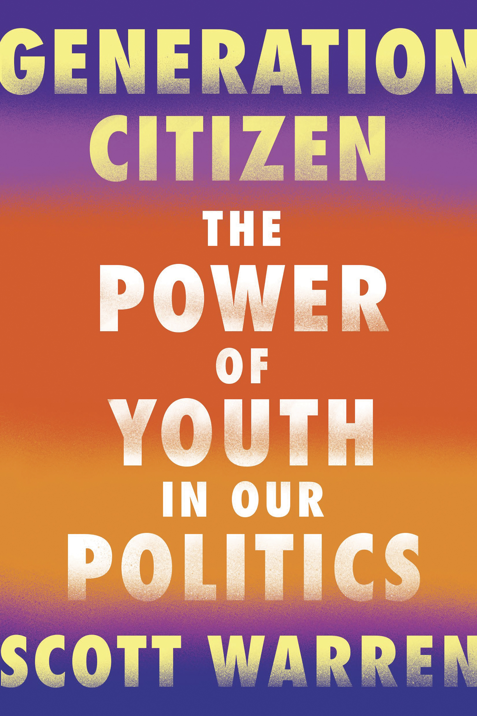 Generation Citizen: The Power of Youth in Our Politics by Scott Warren ...