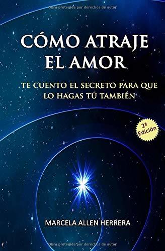 Como Atraje el Amor: Te cuento el Secreto para que lo hagas tú tambien ...
