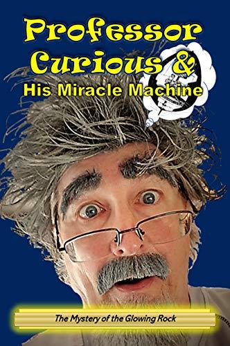 Professor Curious and His Miracle Machine: The Mystery of the Glowing ...