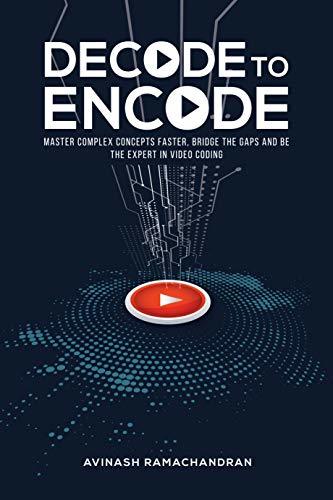 Decode to Encode: Master Complex Concepts Faster, Bridge Gaps and Be the Expert in Video Coding ...