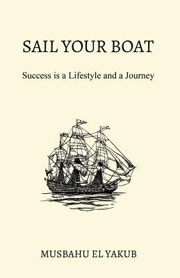Sail Your Boat: Success is a Lifestyle and a Journey by Musbahu El Yakub | Goodreads
