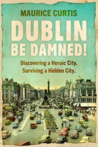 DUBLIN BE DAMNED!: Discovering a Heroic City. Surviving a Hidden City ...