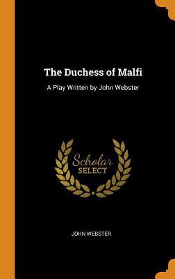 The Duchess of Malfi: A Play Written by John Webster by John Webster ...