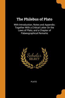 The Philebus of Plato: With Introduction, Notes and Appendix; Together ...