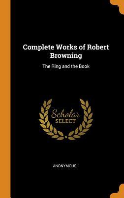 Complete Works of Robert Browning: The Ring and the Book by Anonymous ...