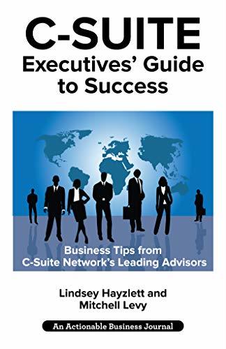 C-Suite Executives’ Guide to Success: Powerful Tips from C-Suite Network Advisors to Become a ...