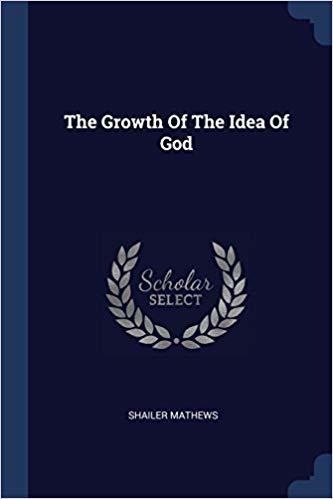 The Growth Of The Idea Of God by Shailer Mathews | Goodreads