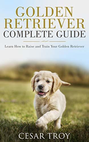 Golden Retriever Complete Guide: Learn How to Raise and Train Your ...