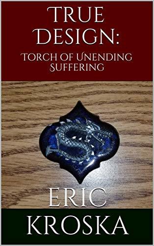 True Design: Torch of Unending Suffering by Eric Kroska | Goodreads