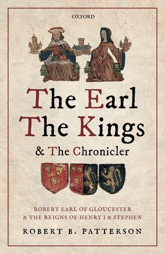 The Earl, the Kings, and the Chronicler: Robert Earl of Gloucester and ...