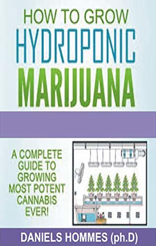 HOW TO GROW HYDROPONIC MARIJUANA: A Complete Guide To Growing Most Potent Cannabis Ever by ...