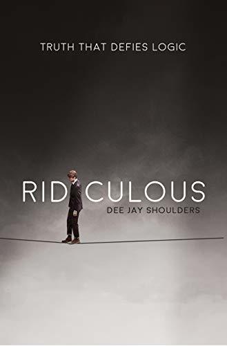 Ridiculous: Truth That Defies Logic by Dee Jay Shoulders | Goodreads