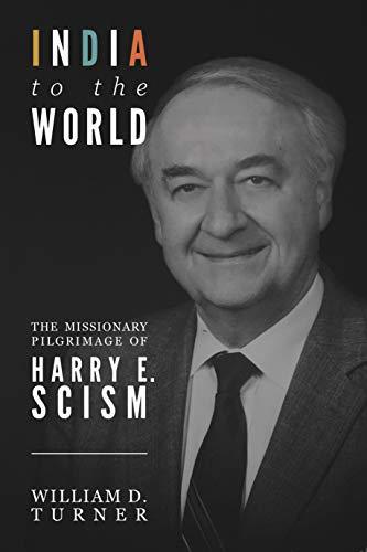 India to the World: The Missionary Pilgrimage of Harry E. Scism by ...