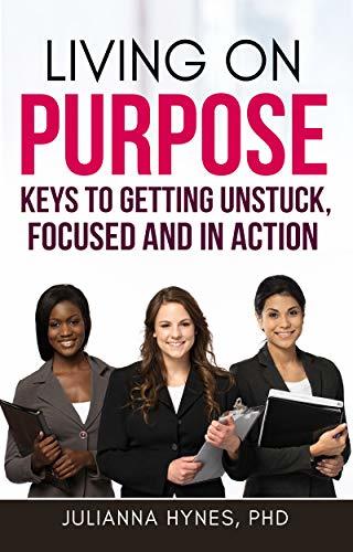 Living On Purpose: Keys to Getting Unstuck, Focused and In Action! by Julianna Hynes | Goodreads