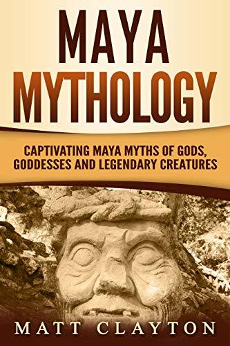 Maya Mythology: Captivating Maya Myths of Gods, Goddesses and Legendary ...