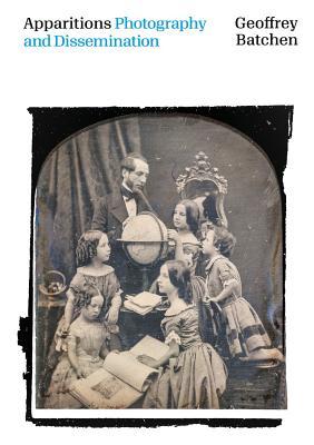 Apparitions: Photography and Dissemination by Geoffrey Batchen | Goodreads