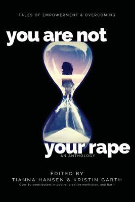 You Are Not Your Rape: an anthology by Tianna G Hansen | Goodreads