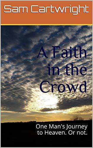A Faith in the Crowd: One Man's Journey to Heaven. Or not. by Sam Cartwright | Goodreads