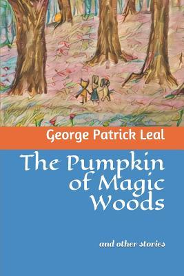 The Pumpkin of Magic Woods: and other stories by George Patrick Leal ...