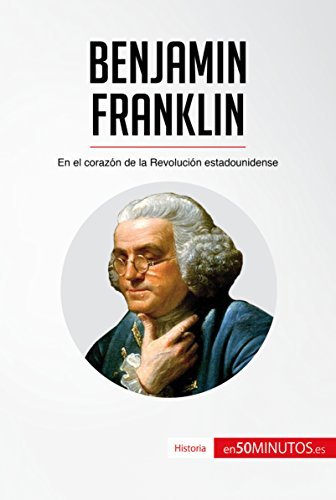 Benjamin Franklin: En el corazón de la Revolución estadounidense ...